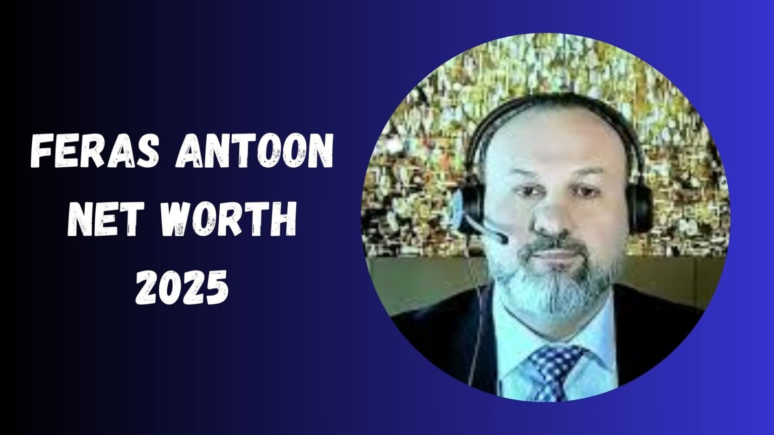 Feras Antoon Net Worth 2025 | Bio, Wife, Age, Salary, & More